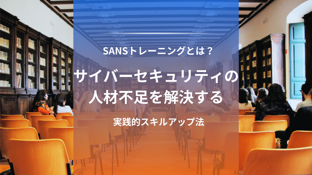SANSトレーニングとは？｜サイバーセキュリティの人材不足を解決する実践的スキルアップ法｜ブログ｜NRIセキュア