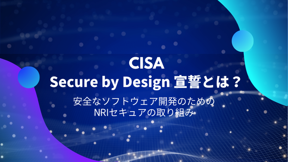 CISA Secure by Design 宣誓とは？｜安全なソフトウェア開発のためのNRIセキュアの取り組み｜ブログ｜NRIセキュア