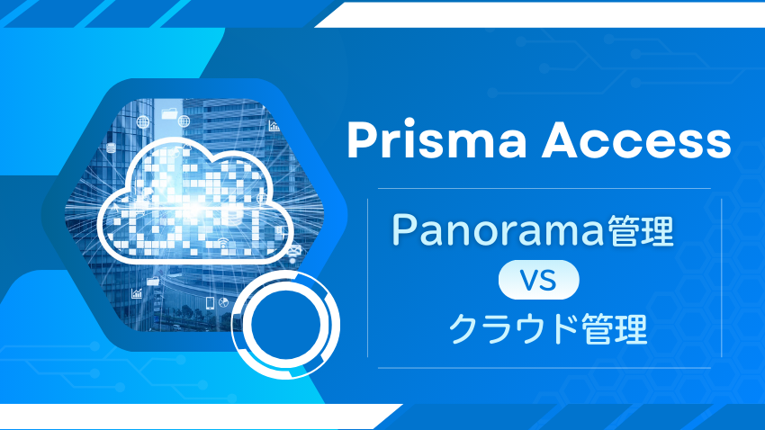 Prisma Accessの管理手法比較｜Panorama管理 vs クラウド管理(SCM) どちらを選ぶべきか？｜ブログ｜NRIセキュア