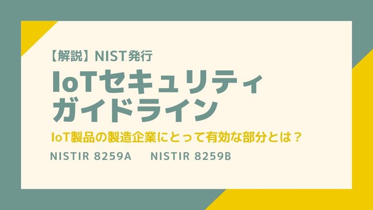NISTのIoTセキュリティガイドラインを解説｜IoT機器製造企業に有効な「NISTIR 8259A、B」とは｜ブログ｜NRIセキュア