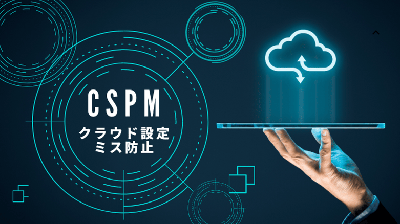 CSPMとは？クラウドの設定ミス防止ソリューション｜選定で失敗しない3つのポイント
