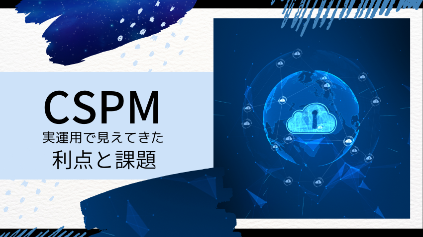 CSPMの利点と課題｜実際に運用してみて｜ブログ｜NRIセキュア
